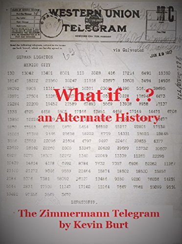 The Zimmermann Telegram: What if..? An Alternate History by Kevin Burt ...