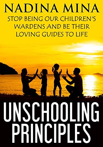 Unschooling Principles: Stop Being Our Children's Wardens and Be Their ...