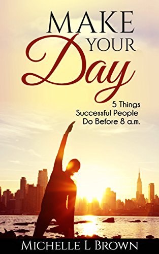 Make Your Day: 5 Things Successful People Do Before 8 a.m. by Michelle ...