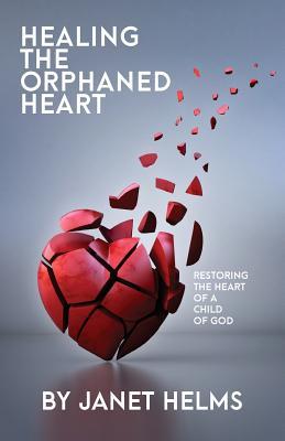 Healing the Orphaned Heart: Restoring the Heart of a Child of God by ...