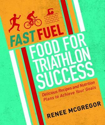 Fast Fuel: Food for Triathlon Success: Delicious Recipes and Nutrition ...