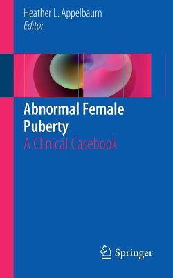 Abnormal Female Puberty: A Clinical Casebook by Heather L. Appelbaum ...