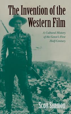 The Invention of the Western Film: A Cultural History of the Genre's ...