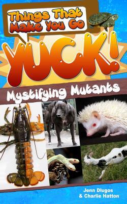 Things That Make You Go Yuck!: Mystifying Mutants by Jennifer Dlugos ...