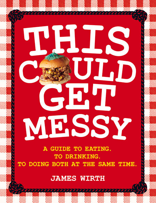 This Could Get Messy: A Guide to Eating. To Drinking. To Doing Both at ...