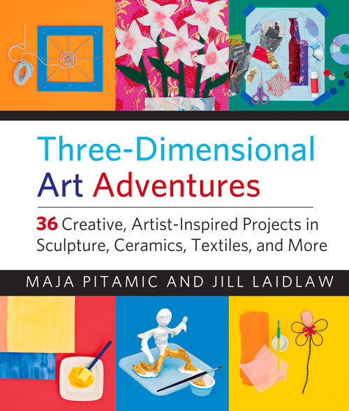 Three-Dimensional Art Adventures: 36 Creative, Artist-Inspired Projects ...