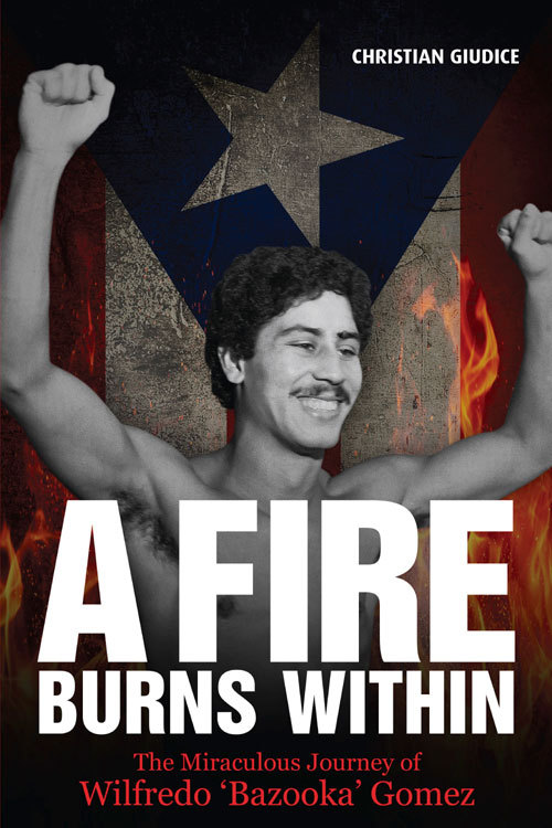 A Fire Burns Within: The Miraculous Journey of Wilfredo 'Bazooka' Gomez ...