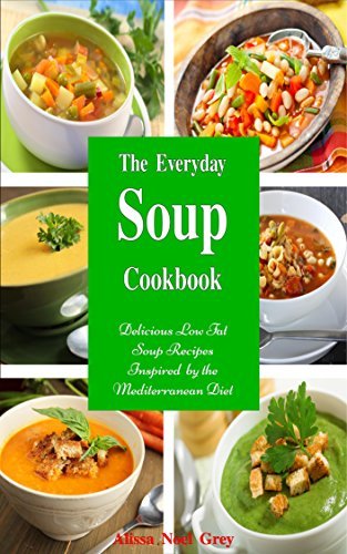 The Everyday Soup Cookbook: Delicious Low Fat Soup Recipes Inspired by ...