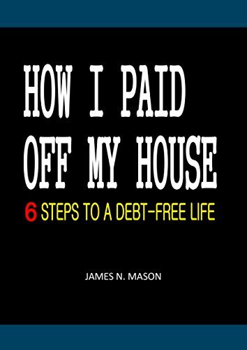HOW I PAID OFF MY HOUSE: 6 STEPS TO A DEBT-FREE LIFE by James N. Mason ...
