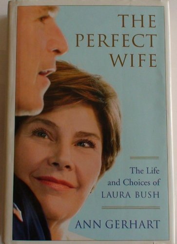 The Perfect Wife (The Life and Choices of LAURA BUSH) by Ann Gerhart ...