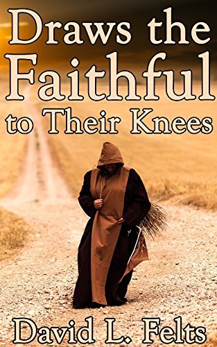 Draw the Faithful to Their Knees by David L. Felts | Goodreads