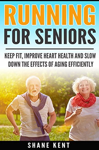 RUNNING FOR SENIORS:: Keep Fit, Improve Heart Health and Slow Down The ...