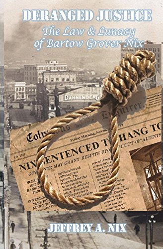 Deranged Justice: The Law & Lunacy Of Bartow Grover Nix by Jeffrey Nix ...