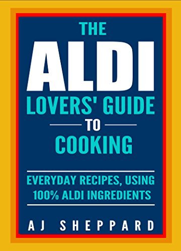 The Aldi Lovers' Guide to Cooking: Everyday recipes using 100% Aldi ...