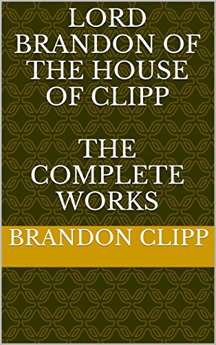 Lord Brandon of the House of Clipp The Complete Works by Brandon Clipp ...