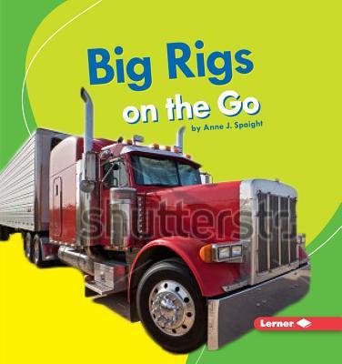 Big Rigs on the Go by Anne J. Spaight | Goodreads