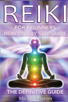 Reiki for Beginners: Reiki Step by Step Guide, the Definitive Guide by Micheal Kratom | Goodreads