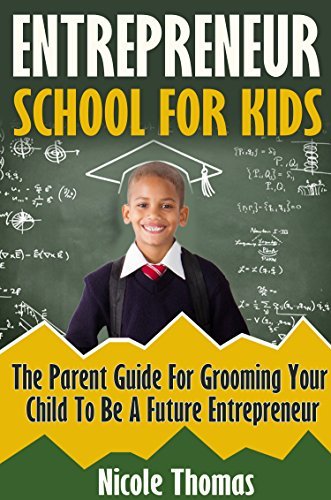 Entrepreneur School For Kids: Parent Guide For Grooming Your Child To ...