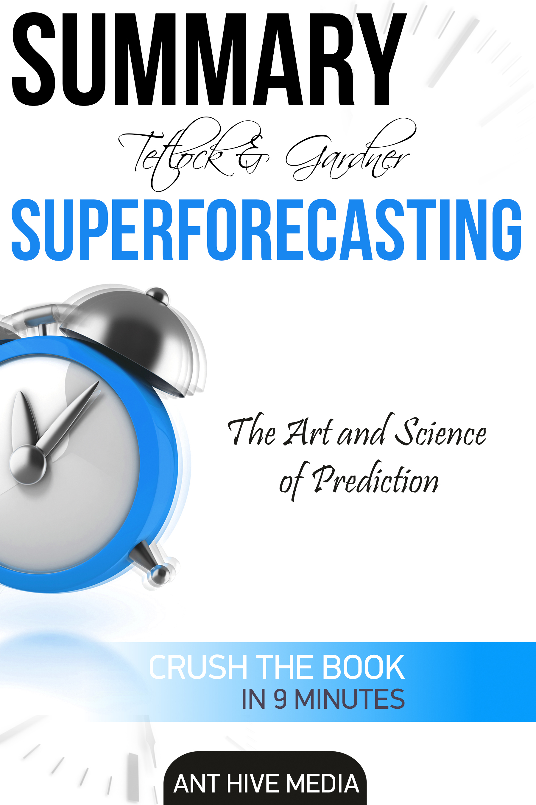 Tetlock and Gardner’s Superforecasting: The Art and Science of Prediction Summary by Ant Hive ...