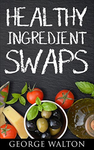 Healthy Ingredient Swaps: The Ultimate Guide To Healthy Ingredient ...