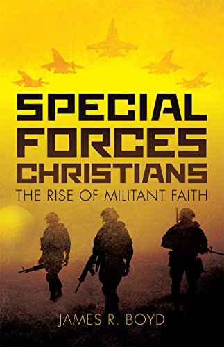 Special Forces Christians: The Rise of Militant Faith by James R. Boyd ...