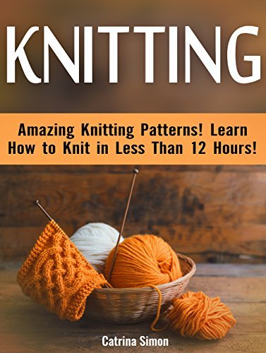 Knitting: Amazing Knitting Patterns! Learn How to Knit in Less Than 12 ...