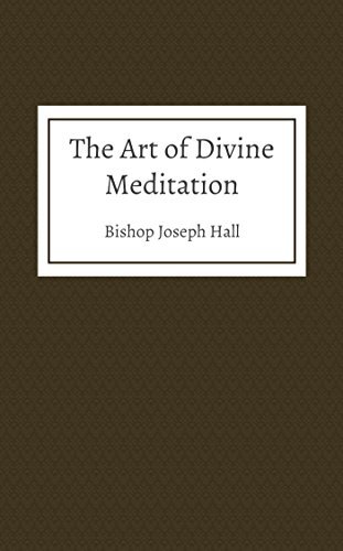 The Art of Divine Meditation by Bishop Joseph Hall | Goodreads