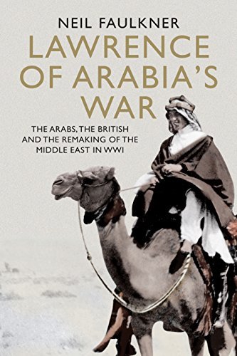 Lawrence of Arabia's War: The Arabs, the British and the Remaking of ...
