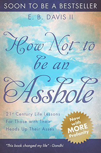 How Not To Be An Asshole 21st Century Life Lessons For Those With