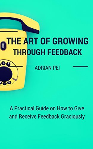 The Art of Growing Through Feedback: A Practical Guide on How to Give ...