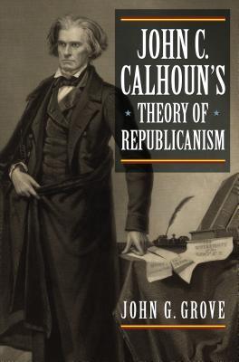 John C. Calhoun's Theory of Republicanism by John Grove | Goodreads