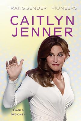 Caitlyn Jenner (Transgender Pioneers) by Carla Mooney | Goodreads
