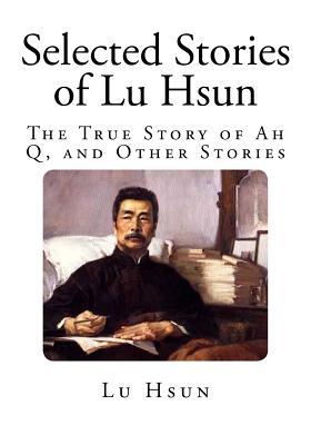 Selected Stories of Lu Hsun: The True Story of Ah Q, and Other Stories by Lu Xun | Goodreads