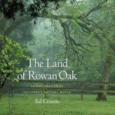 The Land of Rowan Oak: An Exploration of Faulkner's Natural World by Ed ...