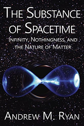 The Substance of Spacetime: Infinity, Nothingness, and the Nature of Matter by Andrew M. Ryan ...
