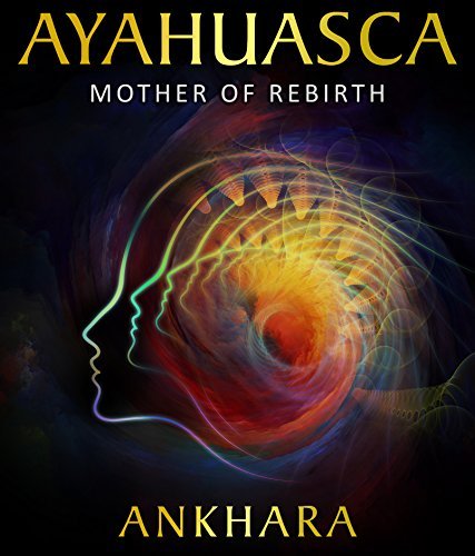 Ayahuasca: Mother of Rebirth by A. Ankhara | Goodreads