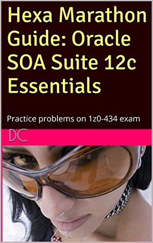 Hexa Marathon Guide: Oracle SOA Suite 12c Essentials: Practice problems on 1z0-434 exam by Hexa ...