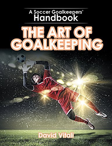 The Art of Goalkeeping: A Soccer Goalkeepers’ Handbook by David Vitali ...