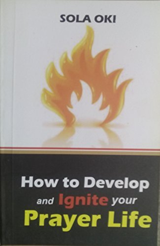 HOW TO DEVELOP AND IGNITE YOUR PRAYER LIFE by Sola Oki | Goodreads