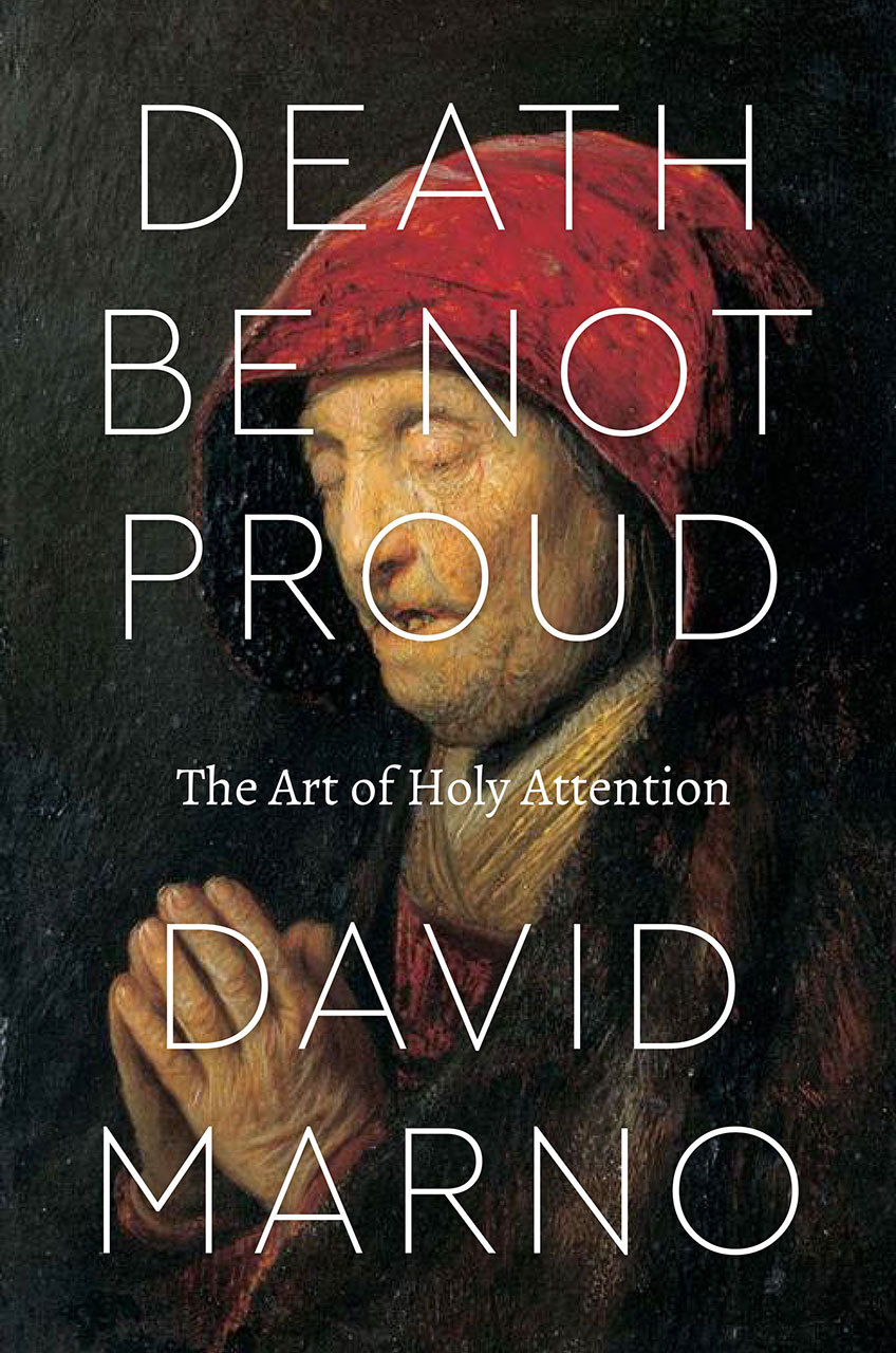 Death Be Not Proud: The Art of Holy Attention by David Marno | Goodreads