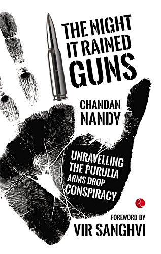 THE NIGHT IT RAINED GUNS: Unravelling the Purulia Arms Drop Conspiracy by Chandan Nandy | Goodreads