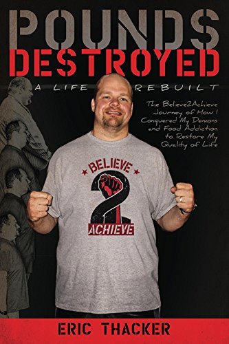Pounds Destroyed, A Life Rebuilt: The Believe 2 Achieve Journey of How ...