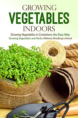 Growing Vegetables Indoors, Growing Vegetables in Containers the Easy ...