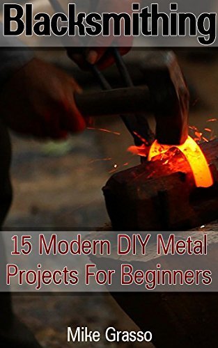 Blacksmithing: 15 Modern DIY Metal Projects for Beginners ...
