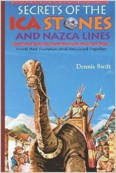 Secrets of the Ica Stones and Nazca Lines: proofs that dinosaurs and ...