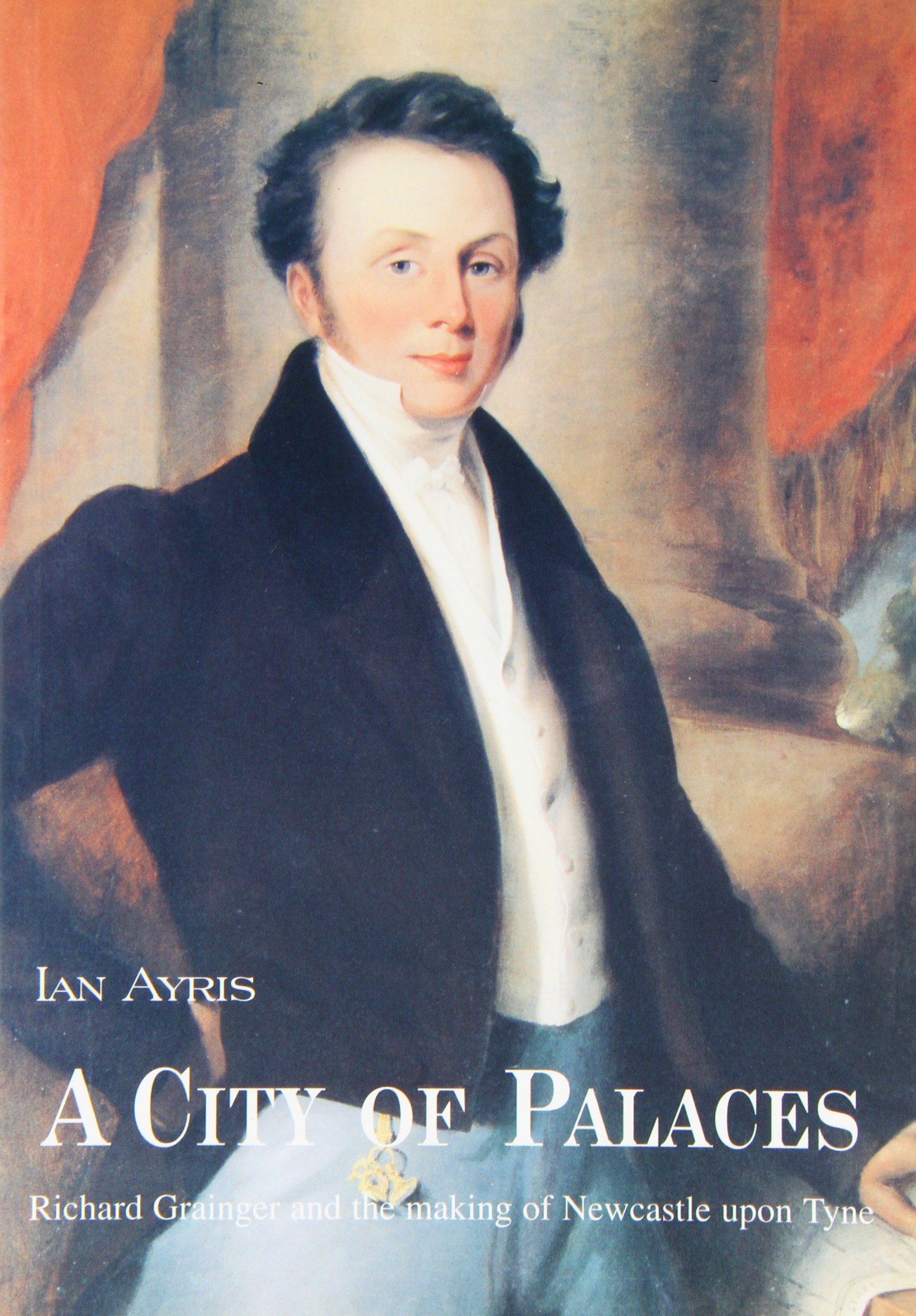 A City of Palaces: Richard Grainger and the Making of Newcastle by Ian ...