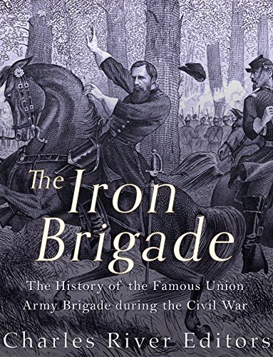 The Iron Brigade: The History of the Famous Union Army Brigade During ...