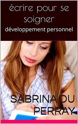 Écrire Pour Se Soigner ( guide pour mieux connaitre les bénéfices de l'écriture sur le corps et ...
