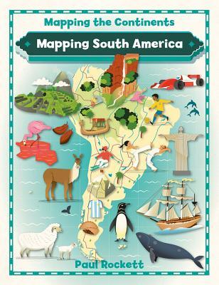 Mapping South America (Mapping the Continents) by Paul Rockett | Goodreads