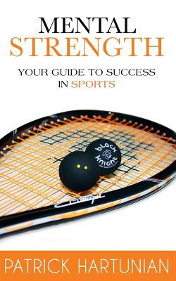Mental Strength: A Guide To Success In Sports by Patrick Hartunian ...